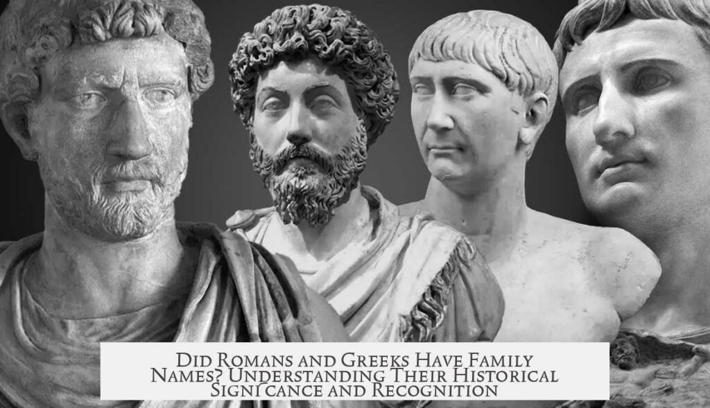Did Romans and Greeks Have Family Names? Understanding Their Historical ...