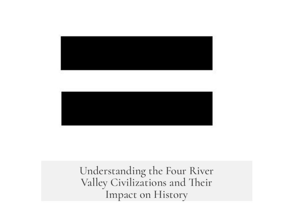 Understanding the Four River Valley Civilizations and Their Impact on ...